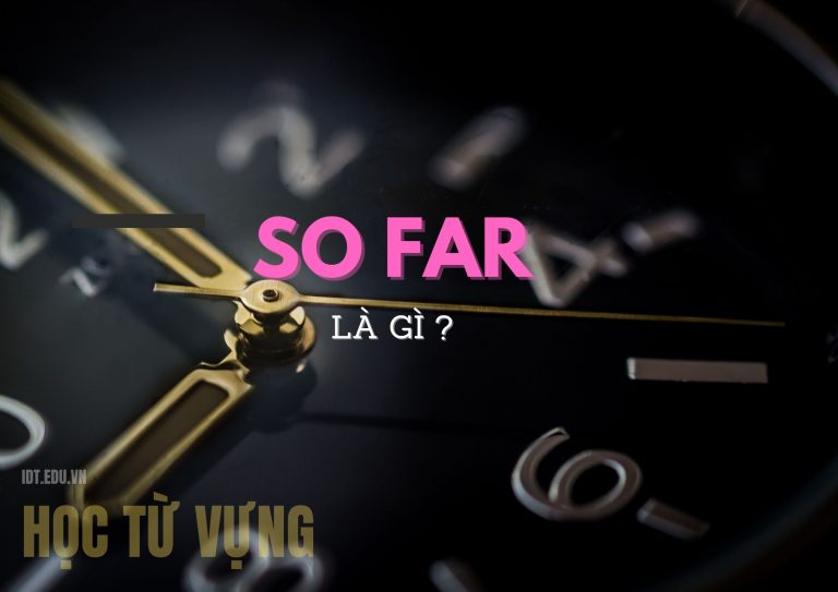 SO FAR là gì? Được sử dụng trong THÌ nào + Ví dụ cụ thể - IDT.EDU.VN
